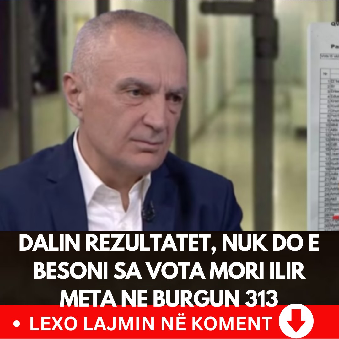 Dalin rezultatet, nuk do e besoni sa vota mori Ilir Meta ne B*rgun 313(foto) - Shqip Info